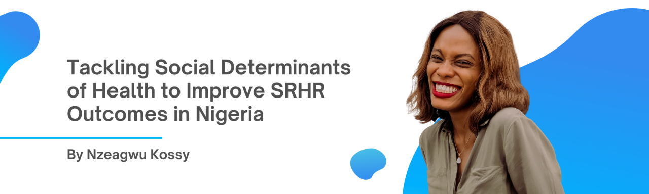 Tackling Social Determinants of Health to Improve SRHR Outcomes in Nigeria Tackling Social Determinants of Health to Improve SRHR Outcomes in Nigeria