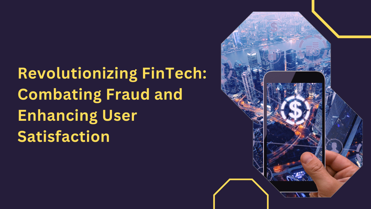 Revolutionizing FinTech: Combating Fraud and Enhancing User Satisfaction Revolutionizing FinTech: Combating Fraud and Enhancing User Satisfaction