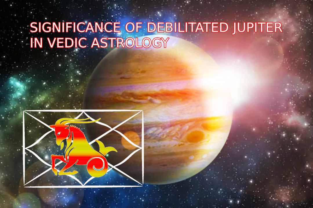 SIGNIFICANCE OF DEBILITATED JUPITER IN VEDIC ASTROLOGY SIGNIFICANCE OF DEBILITATED JUPITER IN VEDIC ASTROLOGY