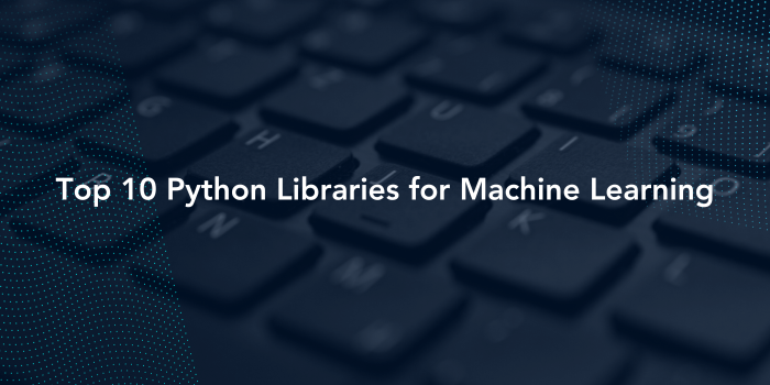 Top 10 Python Libraries for Machine Learning Top 10 Python Libraries for Machine Learning