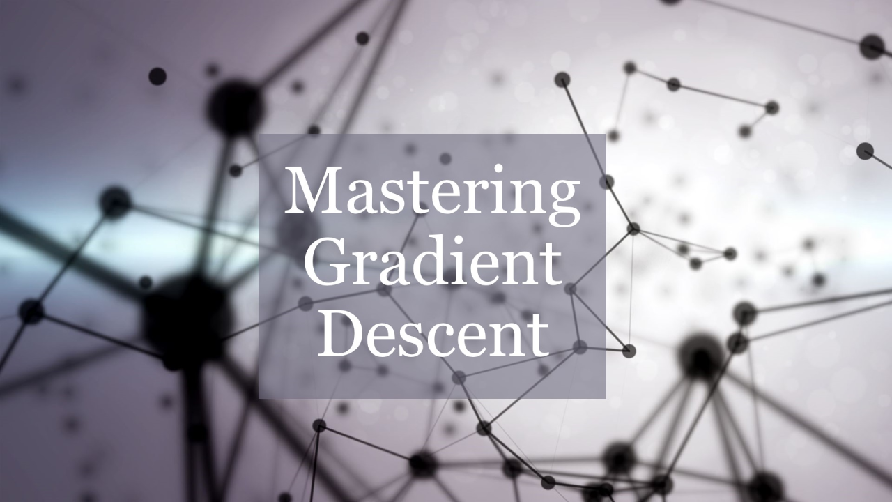 Mastering Gradient Descent Mastering Gradient Descent