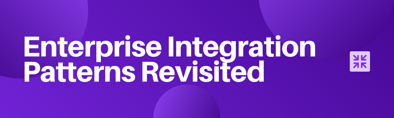 Enterprise Integration Patterns Revisited Enterprise Integration Patterns Revisited