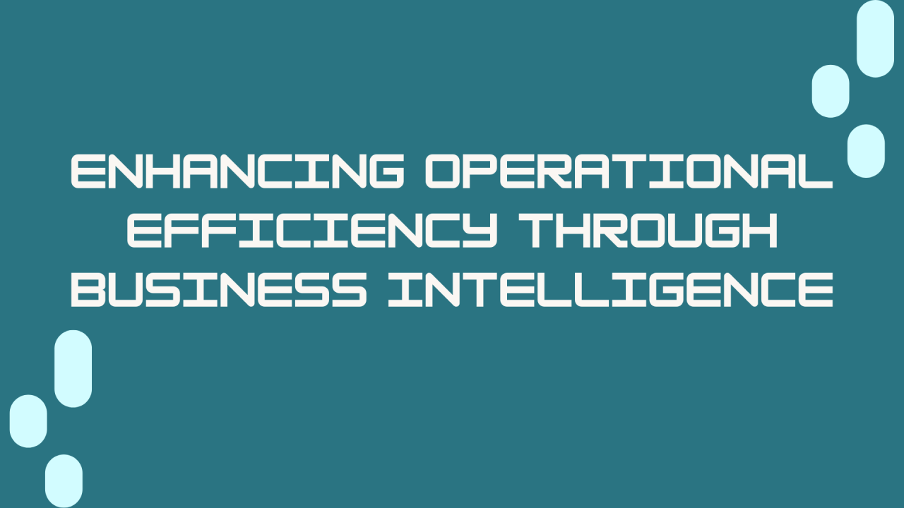 Enhancing Operational Efficiency through Business Intelligence Enhancing Operational Efficiency through Business Intelligence