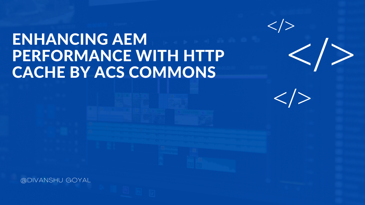 Enhancing AEM Performance with HTTP Cache by ACS Commons Enhancing AEM Performance with HTTP Cache by ACS Commons