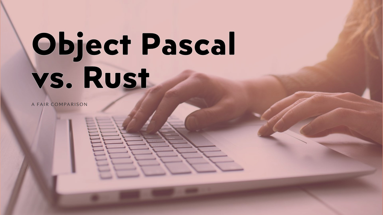 Object Pascal vs. Rust: A Fair Comparison Object Pascal vs. Rust: A Fair Comparison