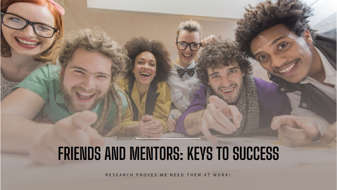 Research proves we need Friends and Mentors to succeed at Work! Research proves we need Friends and Mentors to succeed at Work!