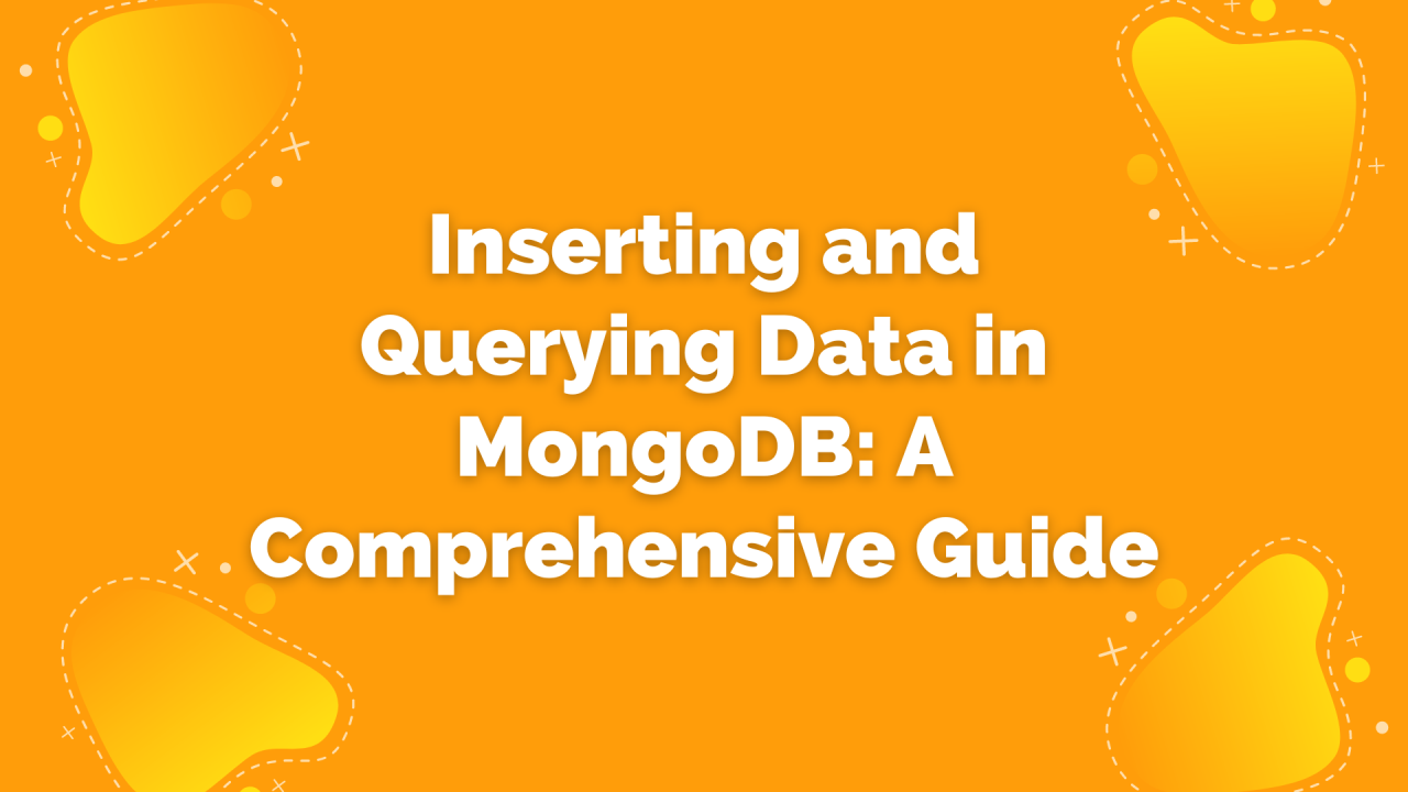 Inserting and Querying Data in MongoDB: A Comprehensive Guide Inserting and Querying Data in MongoDB: A Comprehensive Guide
