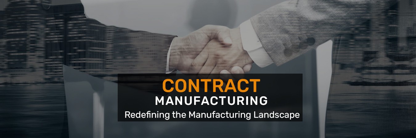 Contract Manufacturing- Redefining the Manufacturing Landscape Contract Manufacturing- Redefining the Manufacturing Landscape