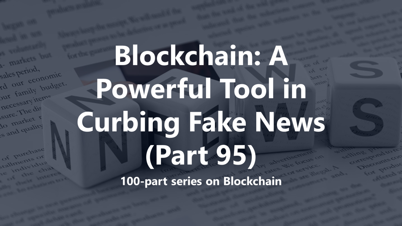 Blockchain: A Powerful Tool in Curbing Fake News (Part 95) Blockchain: A Powerful Tool in Curbing Fake News (Part 95)