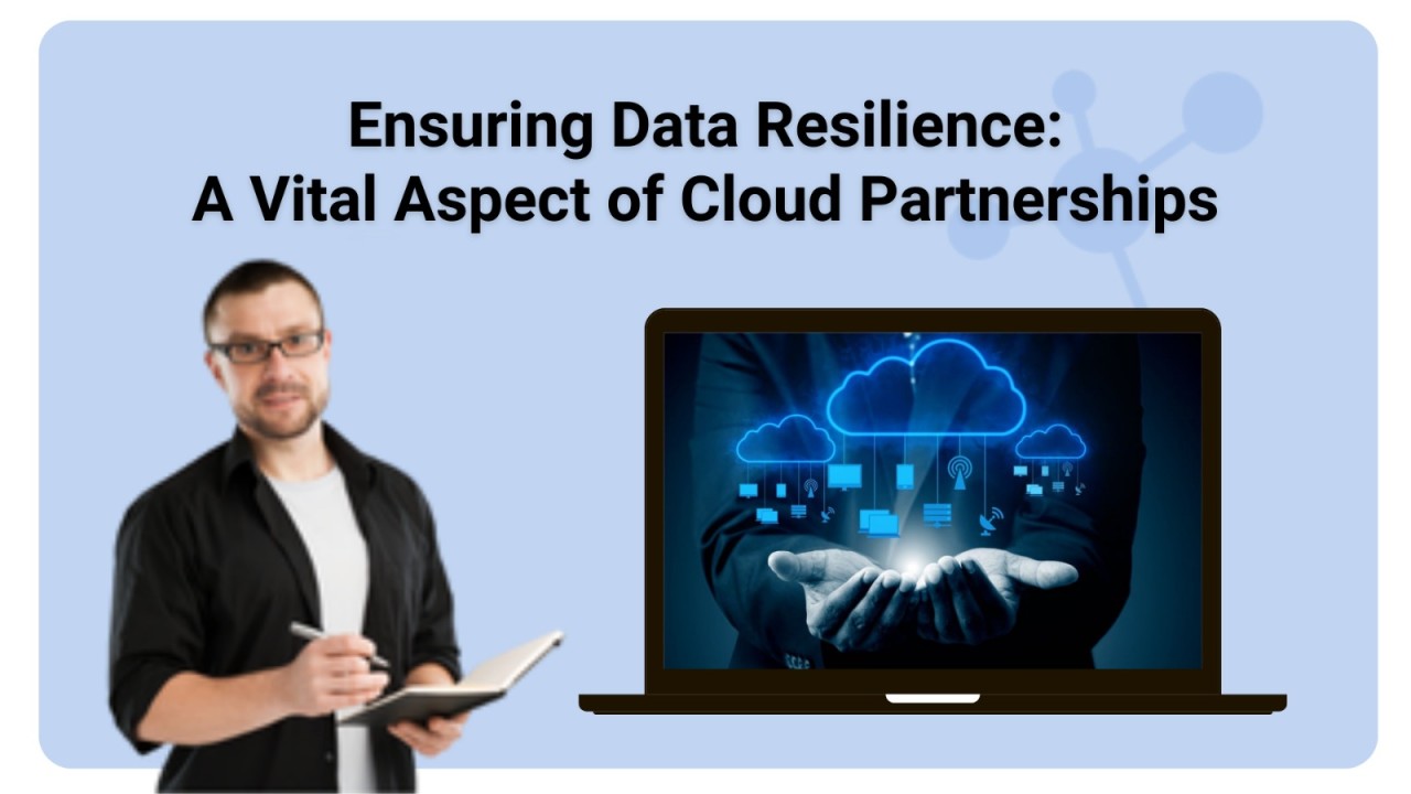 Ensuring Data Resilience: A Vital Aspect of Cloud Partnerships Ensuring Data Resilience: A Vital Aspect of Cloud Partnerships