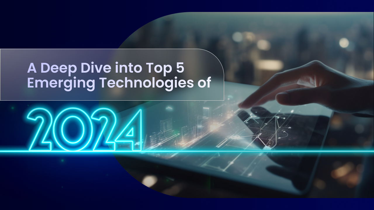 A Deep Dive into Top 5 Emerging Technologies of 2024 A Deep Dive into Top 5 Emerging Technologies of 2024