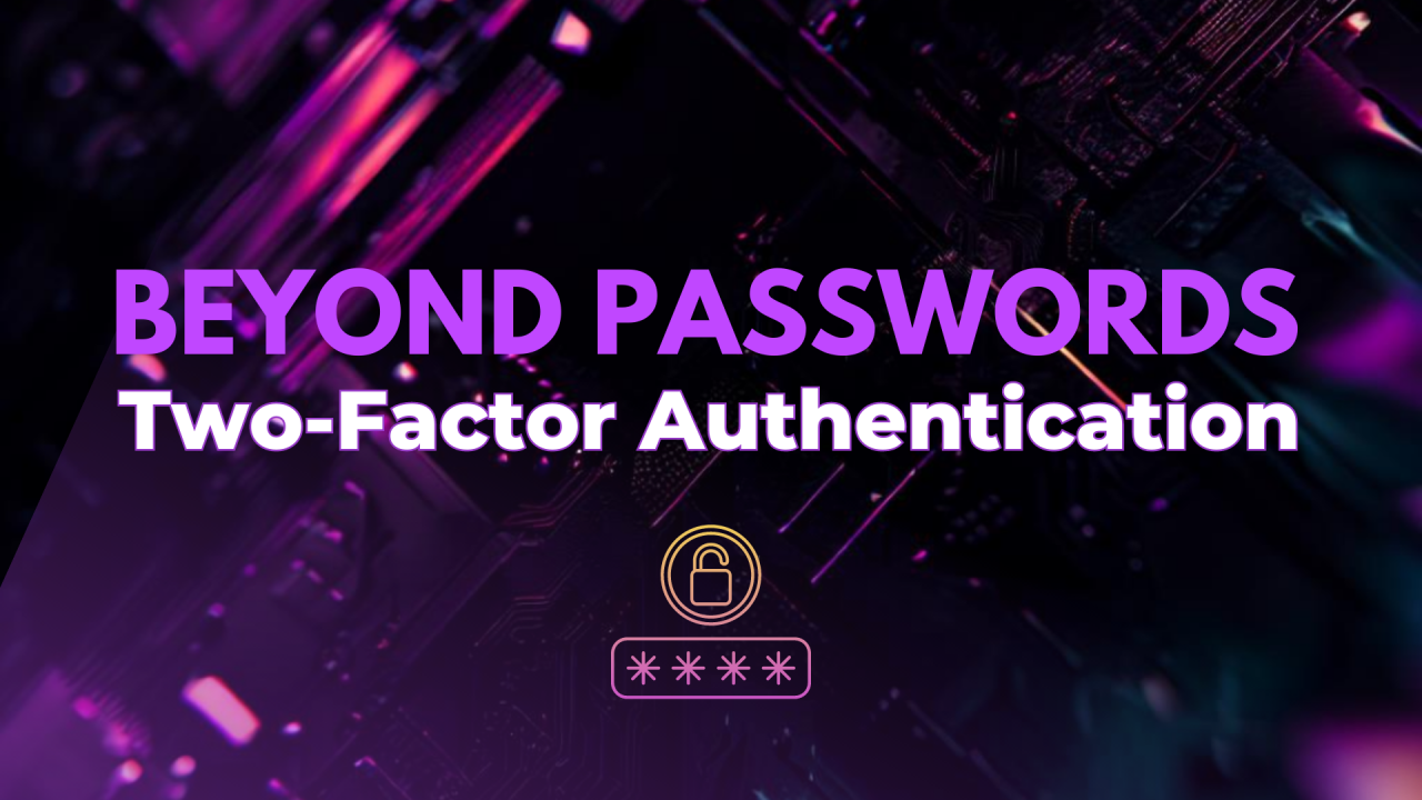 Cyber News #11 - Beyond Passwords: Two-Factor Authentication Cyber News #11 - Beyond Passwords: Two-Factor Authentication