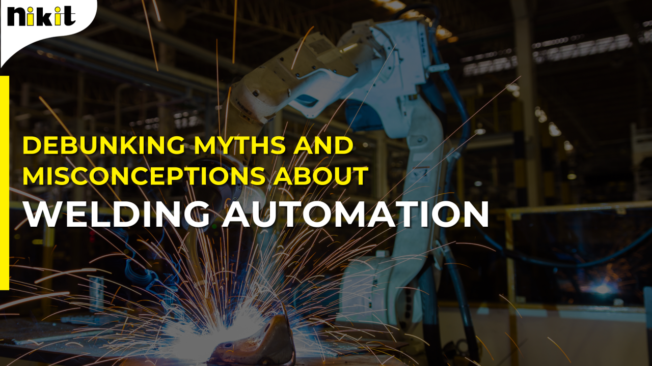 Debunking Myths and Misconceptions About Welding Automation Debunking Myths and Misconceptions About Welding Automation