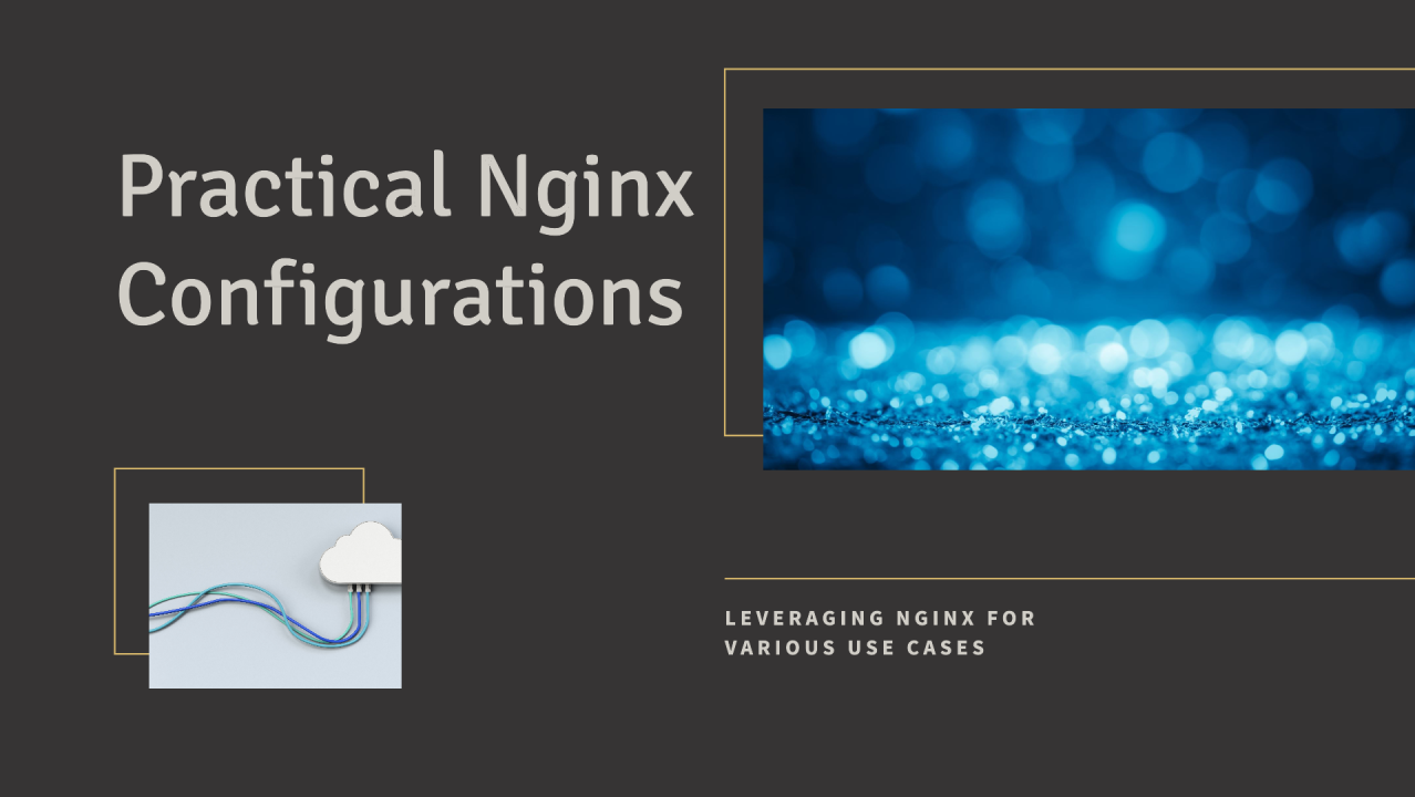 Leveraging Nginx: Practical Use Cases and Configurations Leveraging Nginx: Practical Use Cases and Configurations