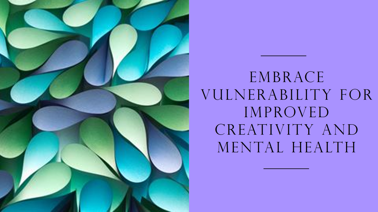 Embracing Vulnerability Can Help Your Creativity and Mental Health Embracing Vulnerability Can Help Your Creativity and Mental Health