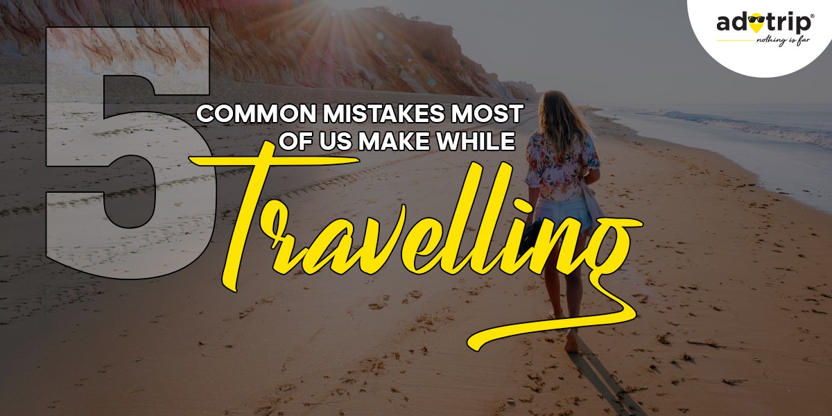 5 Common Mistakes Most of Us Make While Travelling | How to Avoid 5 Common Mistakes Most of Us Make While Travelling | How to Avoid