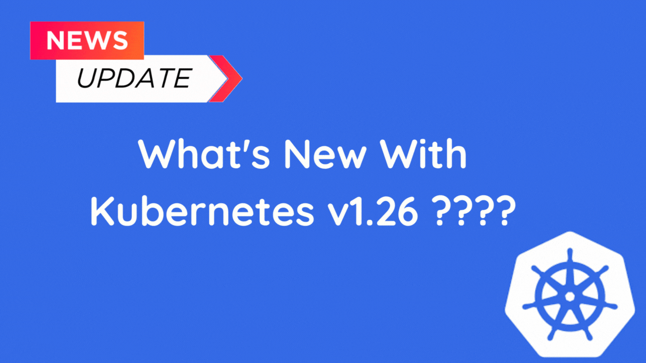 What's New With Kubernetes v1.26 What's New With Kubernetes v1.26