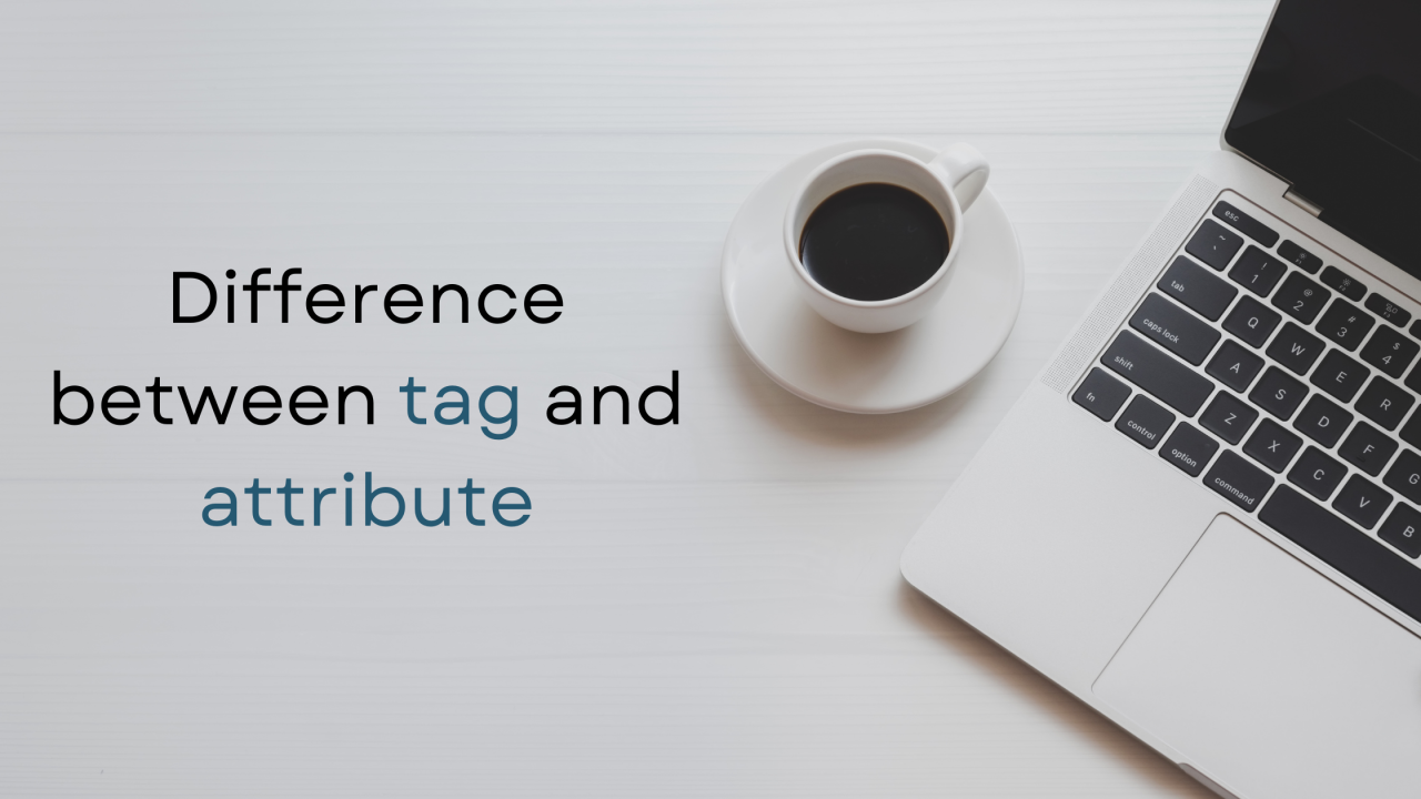 Difference between tag and attribute Difference between tag and attribute