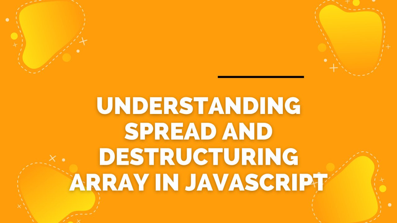 Understanding Spread and Destructuring Array in JavaScript Understanding Spread and Destructuring Array in JavaScript