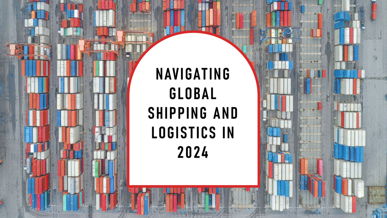 Navigating Global Shipping and Logistics in 2024 Navigating Global Shipping and Logistics in 2024