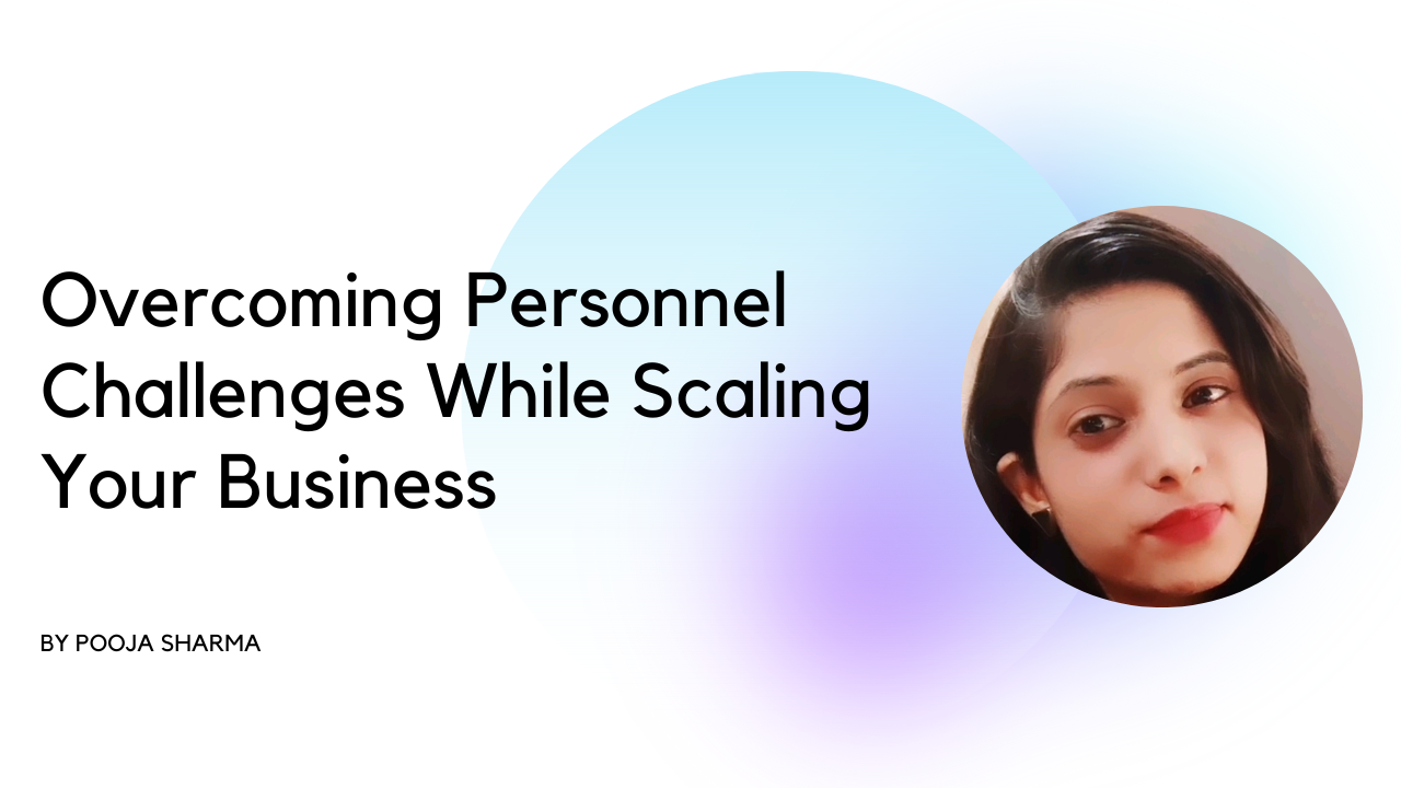 Overcoming Personnel Challenges While Scaling Your Business Overcoming Personnel Challenges While Scaling Your Business