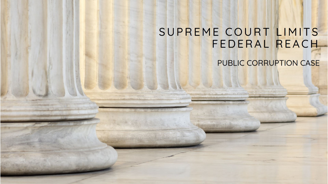 Supreme Court Limits Federal Reach in Public Corruption Supreme Court Limits Federal Reach in Public Corruption