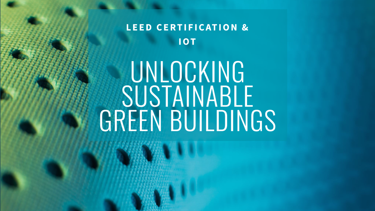 LEED Certification & IoT: Unlocking Sustainable Green Buildings LEED Certification & IoT: Unlocking Sustainable Green Buildings