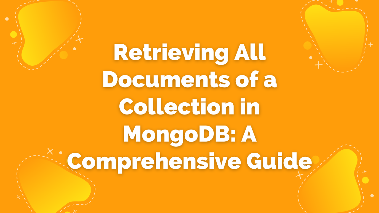 Retrieving All Documents of a Collection in MongoDB: A Comprehensive Guide Retrieving All Documents of a Collection in MongoDB: A Comprehensive Guide