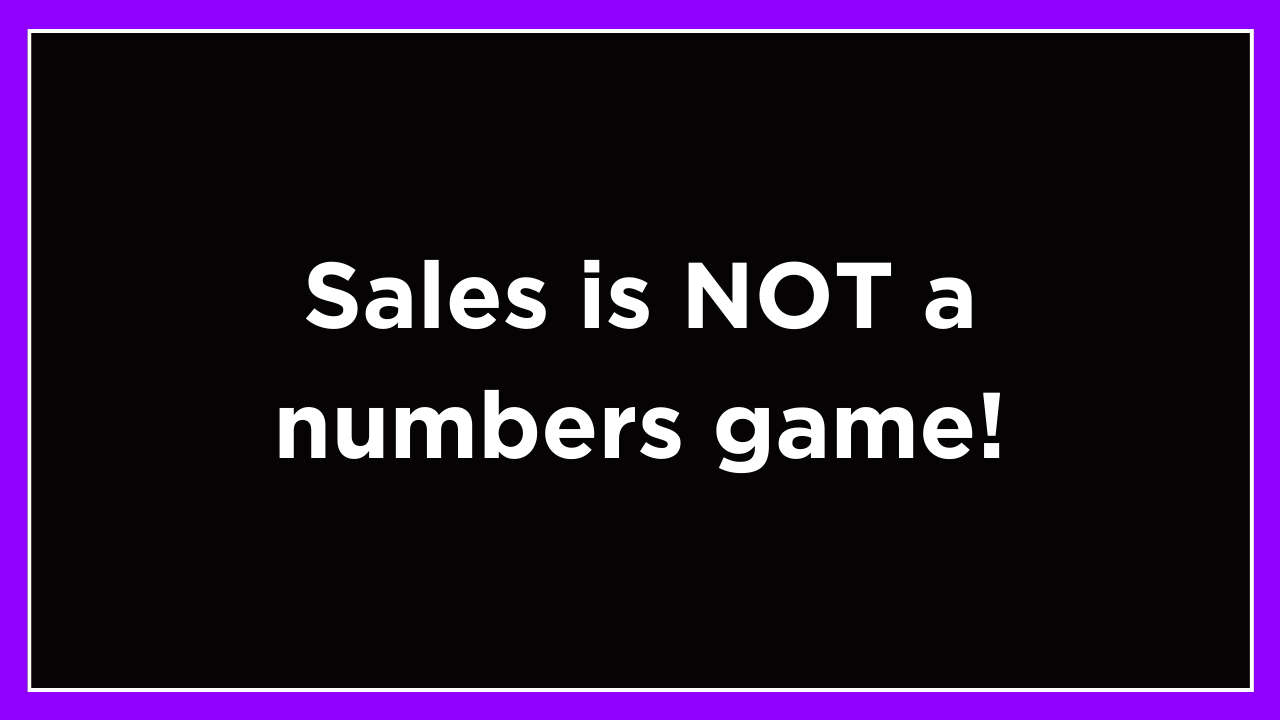 Sales is NOT actually a numbers game! Sales is NOT actually a numbers game!
