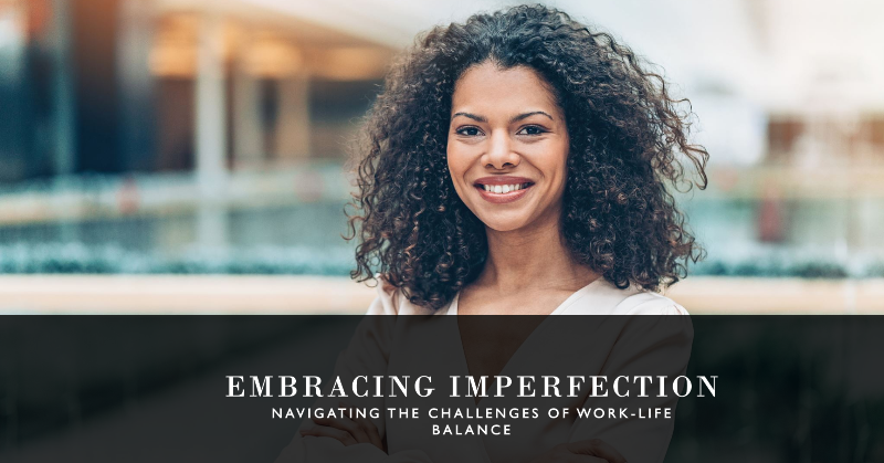 Embracing Imperfection: Navigating the challenges of work-life balance Embracing Imperfection: Navigating the challenges of work-life balance