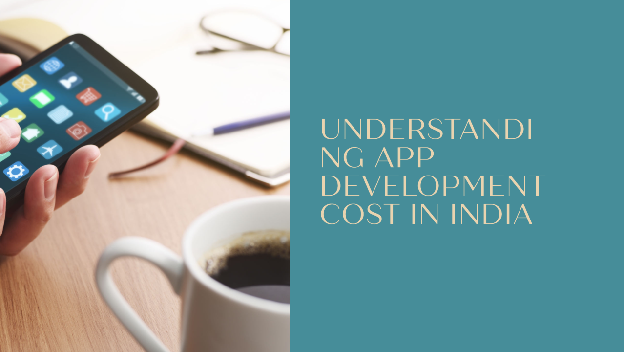 Understanding App Development Cost in India: A Comprehensive Guide Understanding App Development Cost in India: A Comprehensive Guide