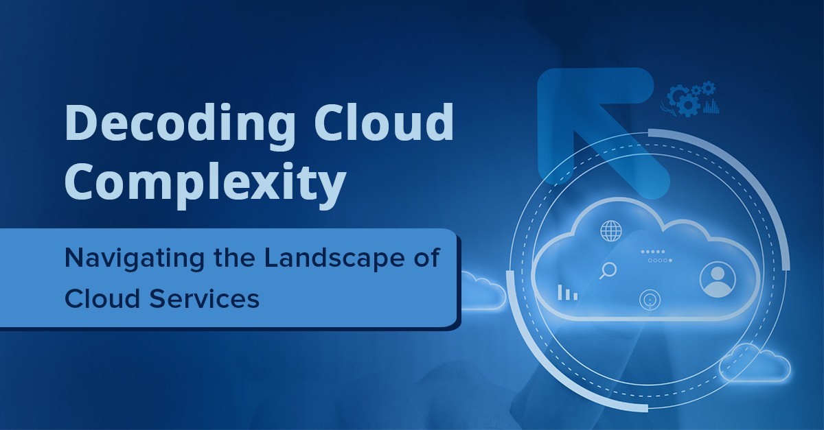 Decoding Cloud Complexity: Navigating the Landscape of Cloud Services Decoding Cloud Complexity: Navigating the Landscape of Cloud Services