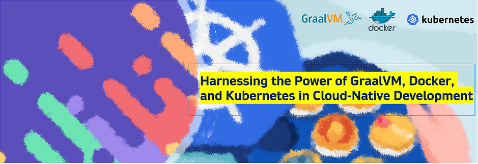 Accelerating Cloud-Native Dev: GraalVM, Docker & Kubernetes Accelerating Cloud-Native Dev: GraalVM, Docker & Kubernetes