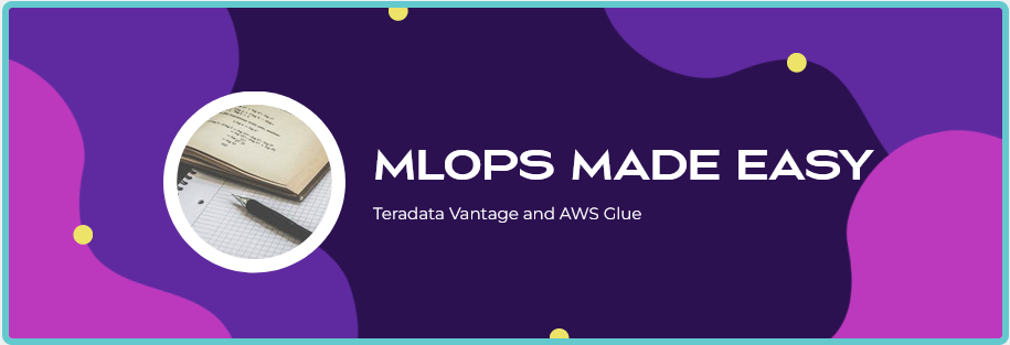 Implementing a Serverless MLOps pipeline - Teradata Vantage and AWS Glue Implementing a Serverless MLOps pipeline - Teradata Vantage and AWS Glue