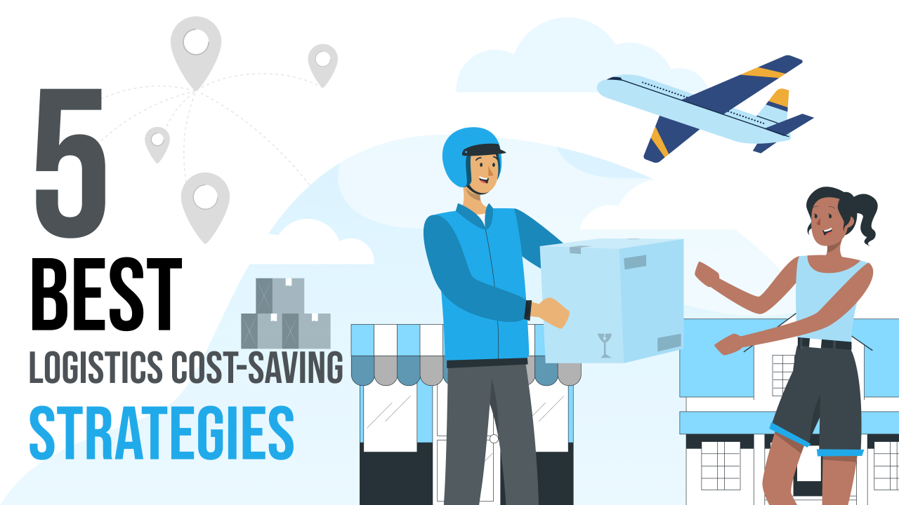 5 Best Logistics Cost-Saving Strategies 5 Best Logistics Cost-Saving Strategies