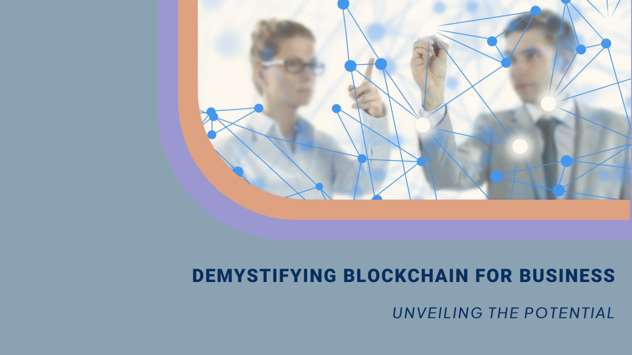 Unveiling the Potential - Demystifying Blockchain Technology for Business Unveiling the Potential - Demystifying Blockchain Technology for Business