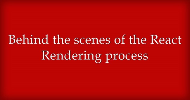 Behind the scenes of the React rendering process Behind the scenes of the React rendering process