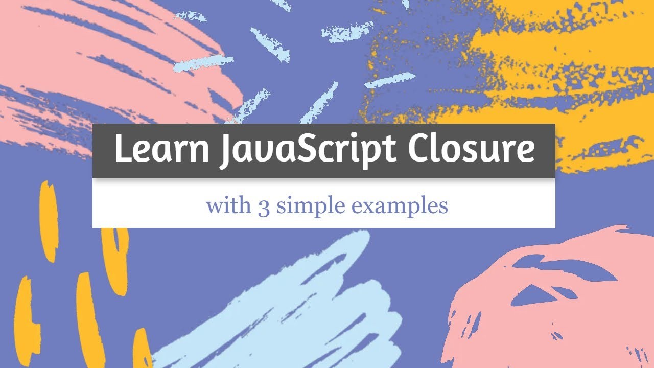 Learn JavaScript Closure with 3 simple examples Learn JavaScript Closure with 3 simple examples