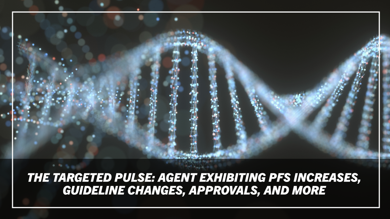 The Targeted Pulse: Agent Exhibiting PFS Increases, Guideline Changes ... The Targeted Pulse: Agent Exhibiting PFS Increases, Guideline Changes ...