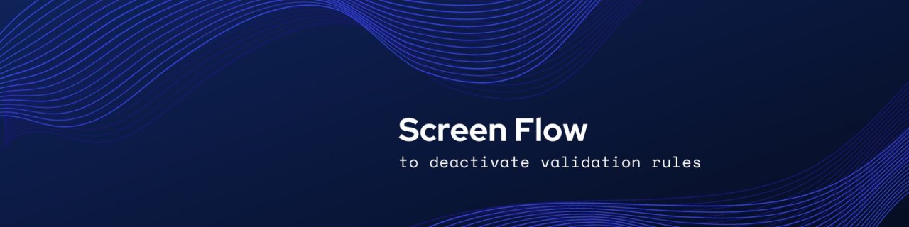 Screen flow for deactivating validation rules Screen flow for deactivating validation rules