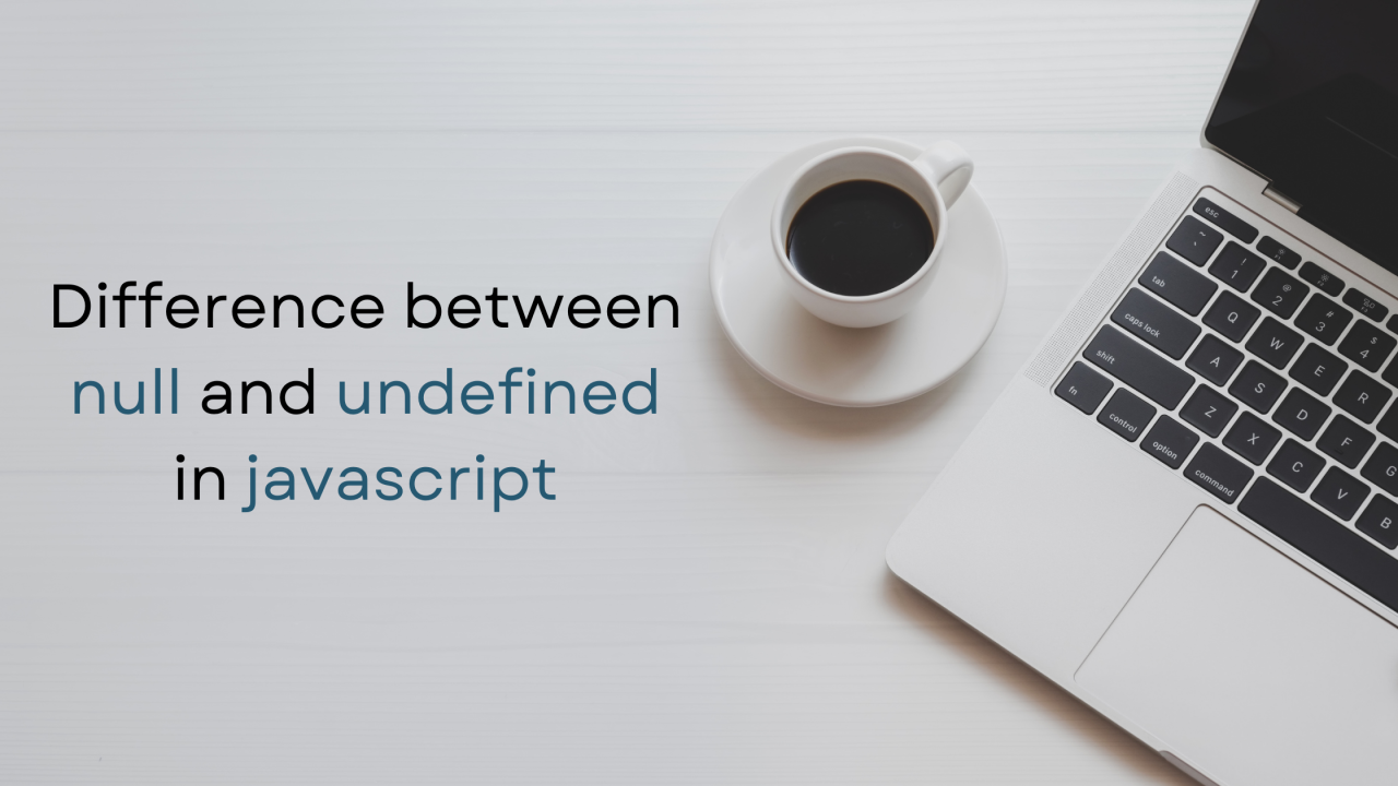 Difference between null and undefined in JavaScript Difference between null and undefined in JavaScript