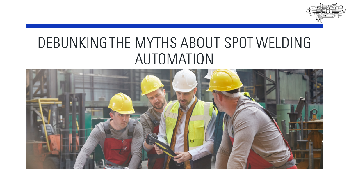 6 Myths about Automation in Spot Welding: Debunking the Misconceptions 6 Myths about Automation in Spot Welding: Debunking the Misconceptions