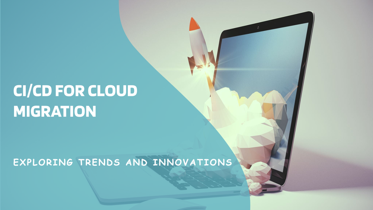 Exploring Trends and Innovations in CI/CD for Cloud Migration Exploring Trends and Innovations in CI/CD for Cloud Migration