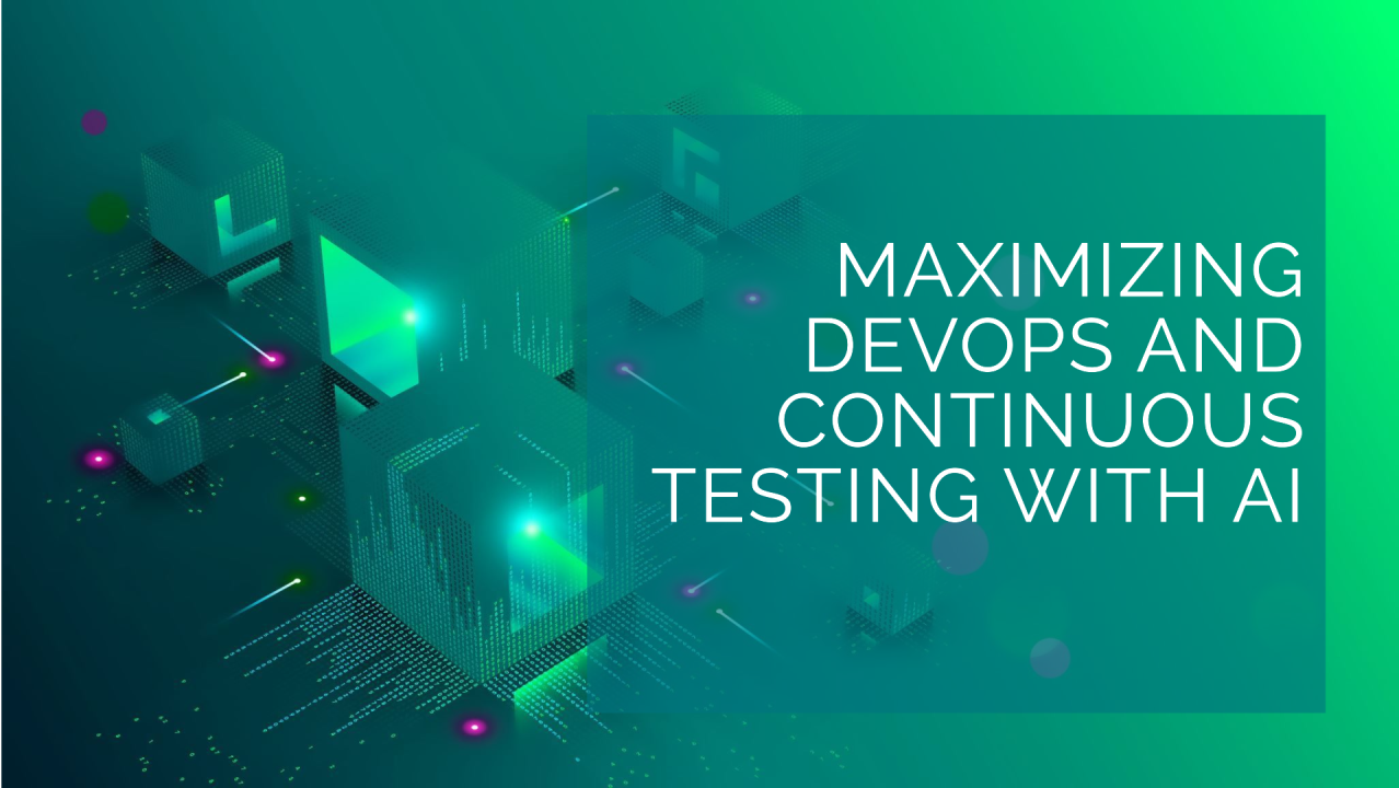 Maximizing DevOps and Continuous Testing with AI Maximizing DevOps and Continuous Testing with AI