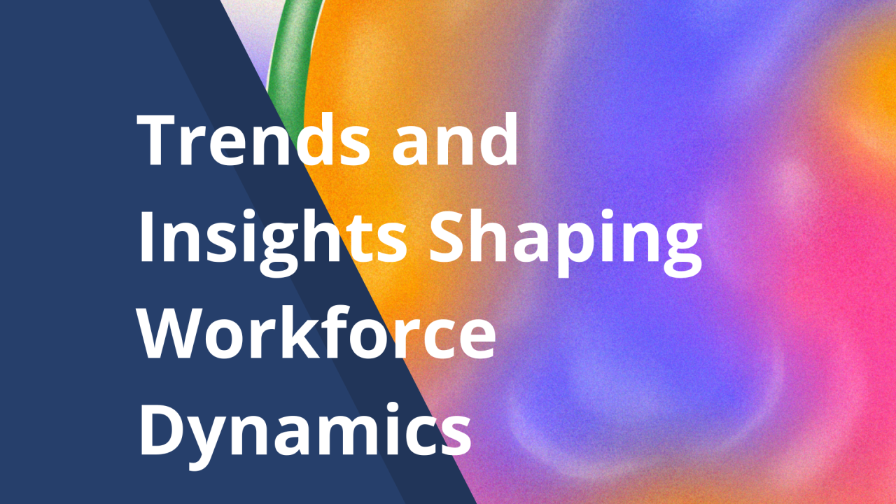 Trends and Insights Shaping Workforce Dynamics Trends and Insights Shaping Workforce Dynamics