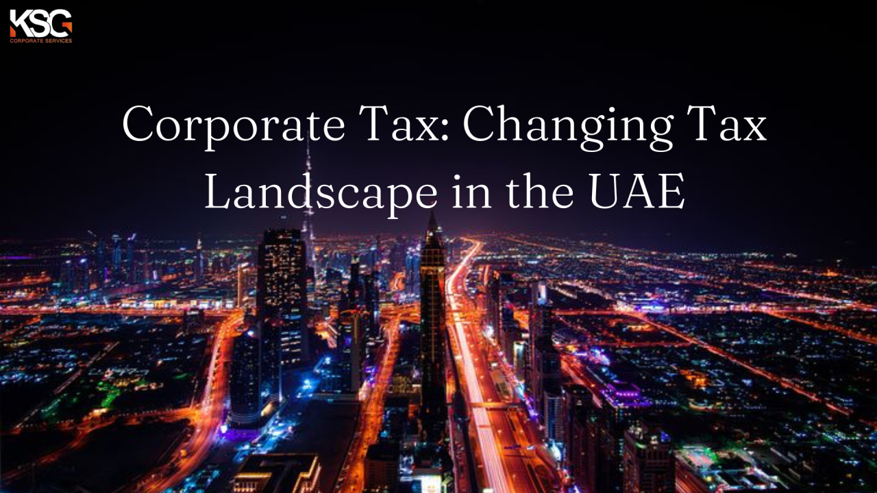 Corporate Tax: Changing Tax Landscape in the UAE Corporate Tax: Changing Tax Landscape in the UAE