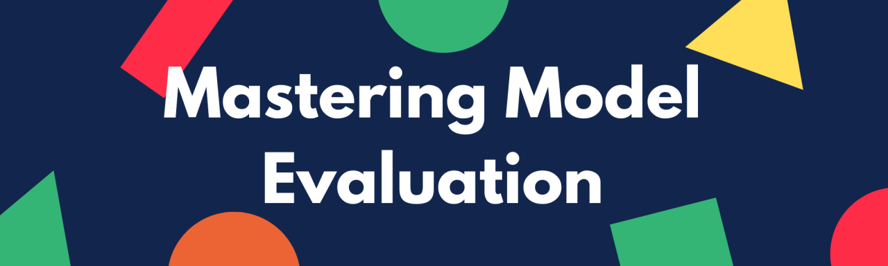 Mastering Model Evaluation Mastering Model Evaluation