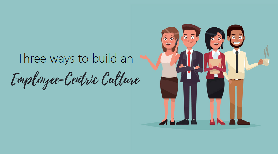 Creating an Employee-Centric Company Culture Creating an Employee-Centric Company Culture