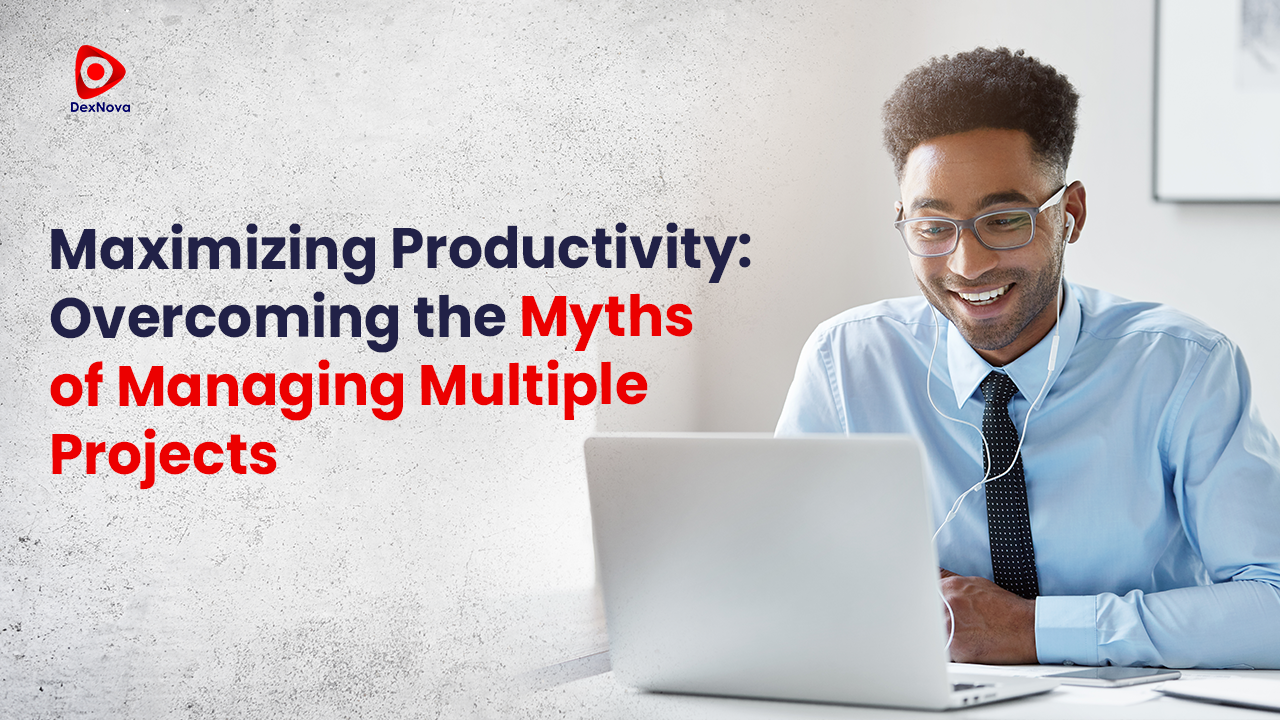 Maximizing Productivity: Overcoming the Myths of Managing Multiple Projects Maximizing Productivity: Overcoming the Myths of Managing Multiple Projects