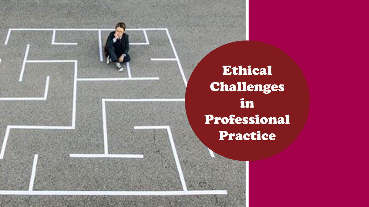 Navigating Ethical Challenges in Professional Practice Navigating Ethical Challenges in Professional Practice